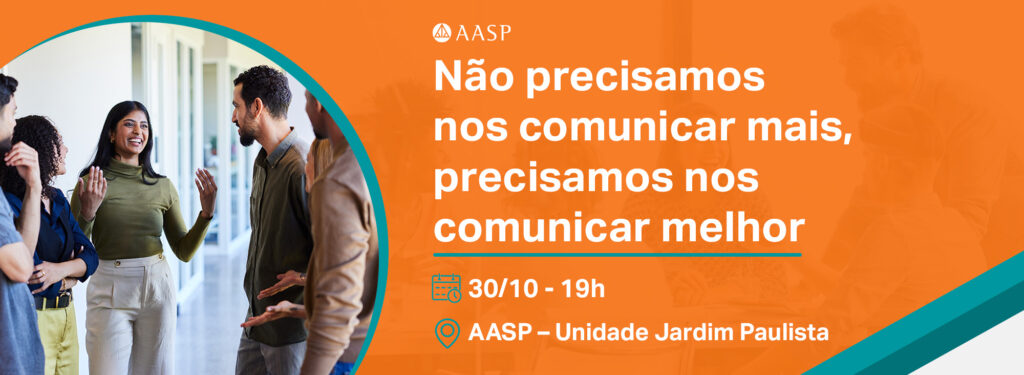 Não precisamos nos comunicar mais, precisamos nos comunicar melhor – AASP Cultural